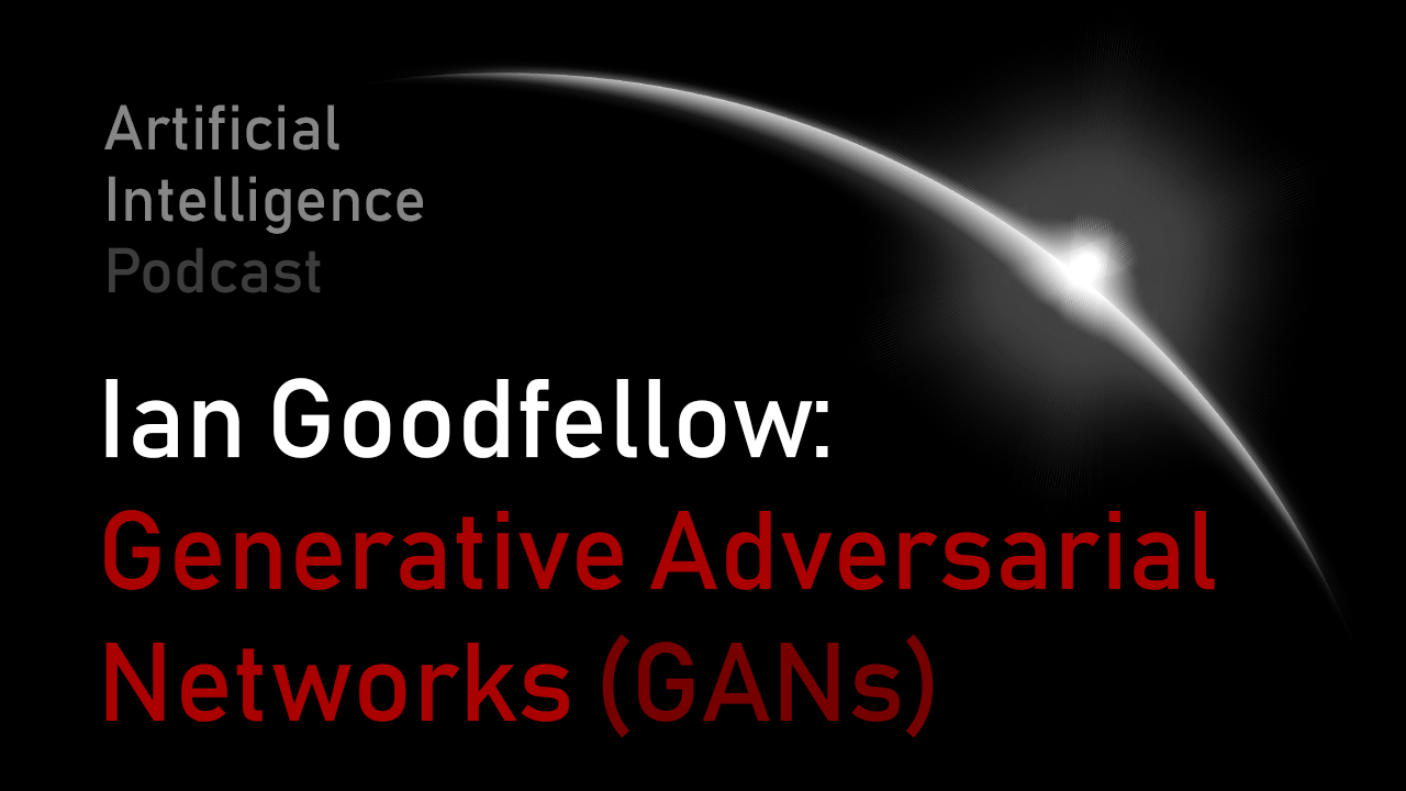 Ian Goodfellow: Generative Adversarial Networks (GANs) | MIT | Artificial Intelligence Podcast